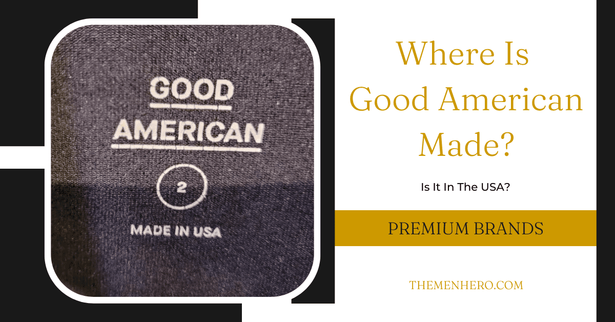 Where Is Good American Made? Is It In The US? - The Men Hero